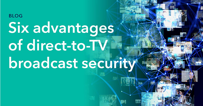 Six advantages of direct-to-TV broadcast security